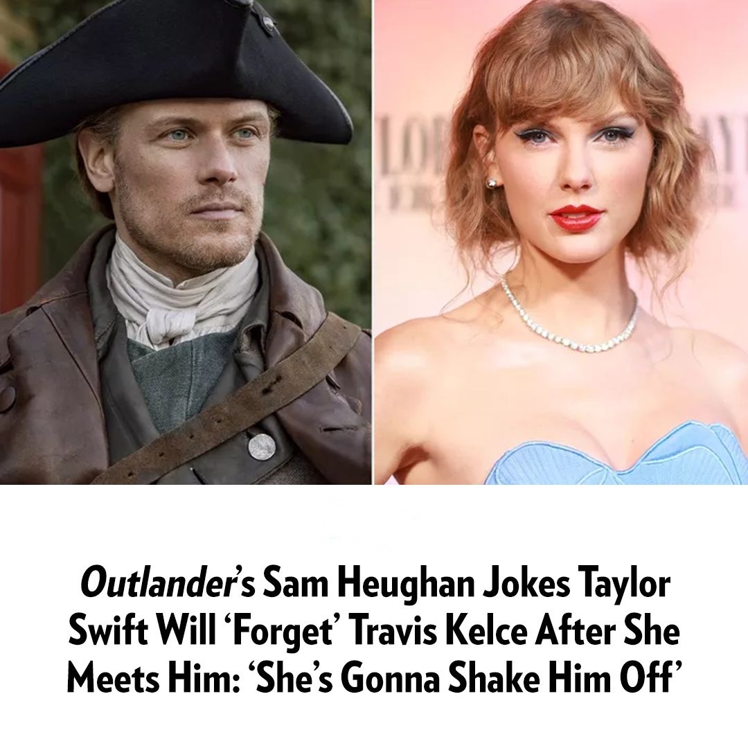 Outlander's Sam Heughan Jokes Taylor Swift Will 'Forget' Travis Kelce ...