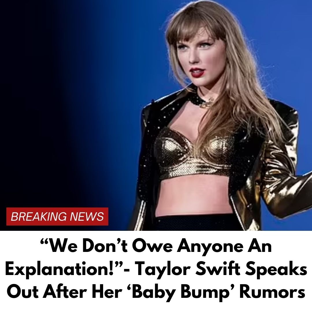 “We Don’t Owe Anyone An Explanation!”- Taylor Swift Speaks Out After Her ‘Baby Bump’ Rumors - News